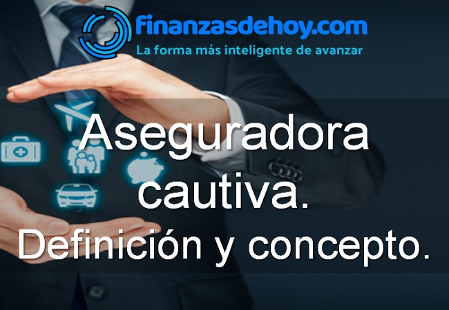 Aseguradora cautiva. Definición y concepto. | Finanzasdehoy.com: Noticias de Finanzas, Economía ...