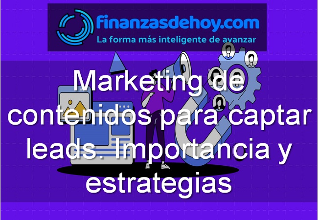 Marketing de contenidos para captar leads. Importancia y estrategias. | Finanzasdehoy.com ...