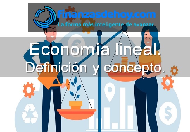 Economía lineal. Definición y concepto. | Finanzasdehoy.com: Noticias de Finanzas, Economía y ...